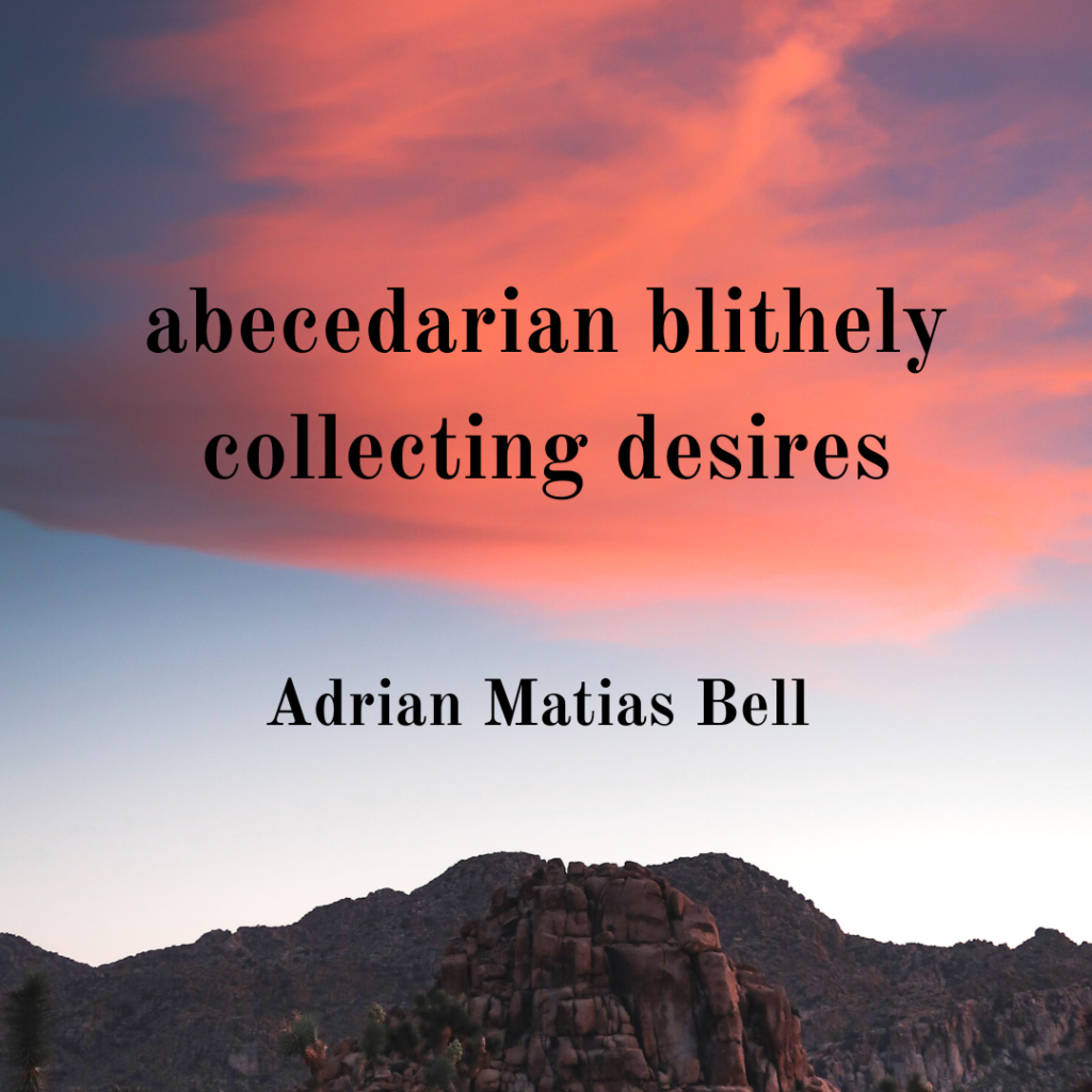 abecedarian blithely collecting desires | Adrian Matias Bell - Sonora ...